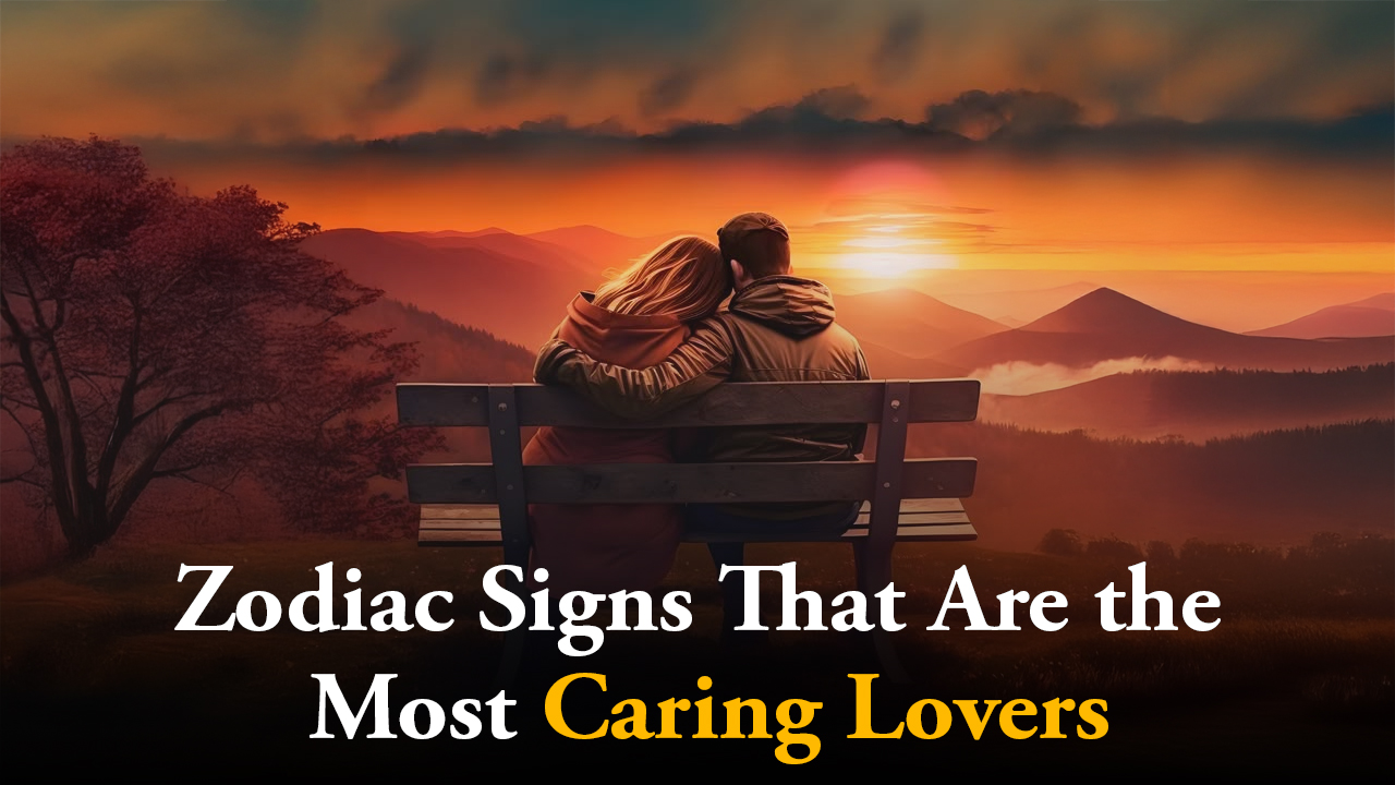 Zodiac Signs That Are the Most Caring Lovers